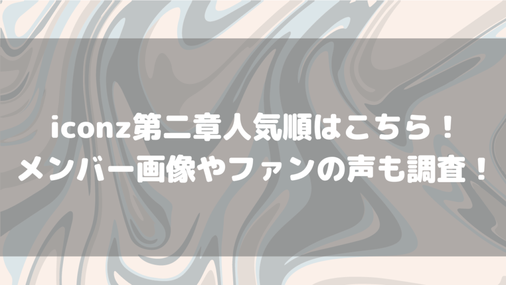 iconz第二章人気順はこちら！メンバー画像やファンの声も調査！ | もんのトレンドニュース