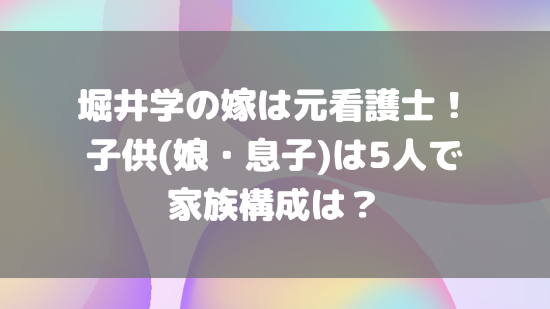 堀井学の嫁は元看護士！子供(娘・息子)は5人で家族構成は？ | オレっちのトレンドニュース